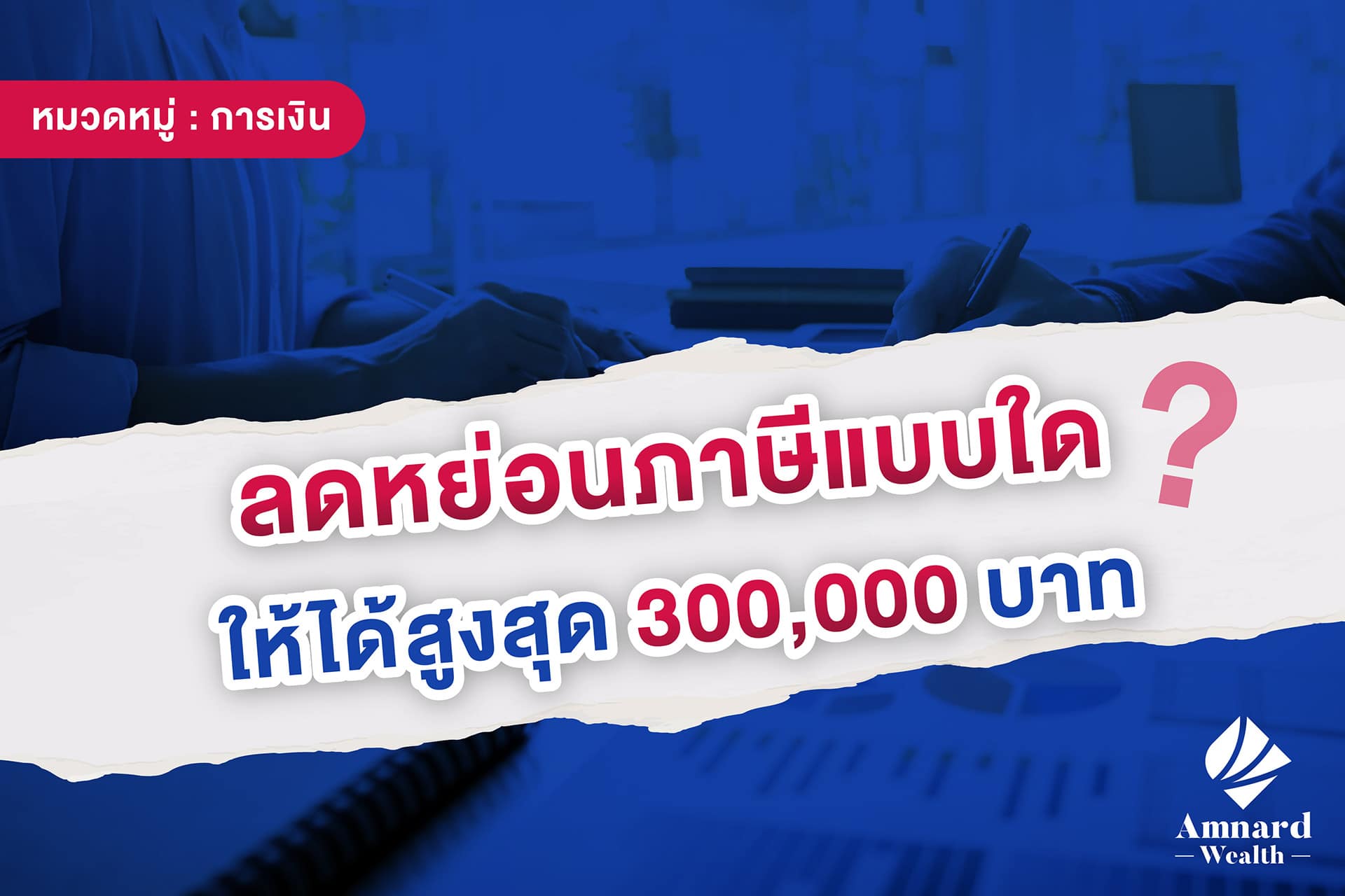 ลดหย่อนภาษีแบบใด ? ให้ได้สูงสุด 300,000 บาท - Amnard Wealth